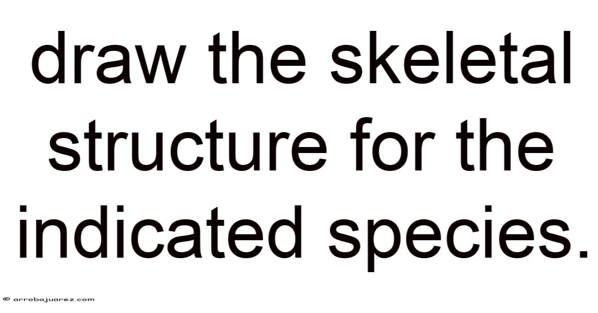 Draw The Skeletal Structure For The Indicated Species.