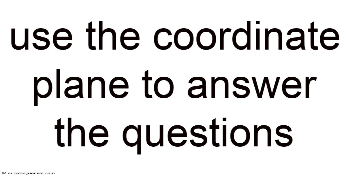 Use The Coordinate Plane To Answer The Questions
