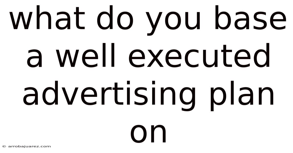 What Do You Base A Well Executed Advertising Plan On