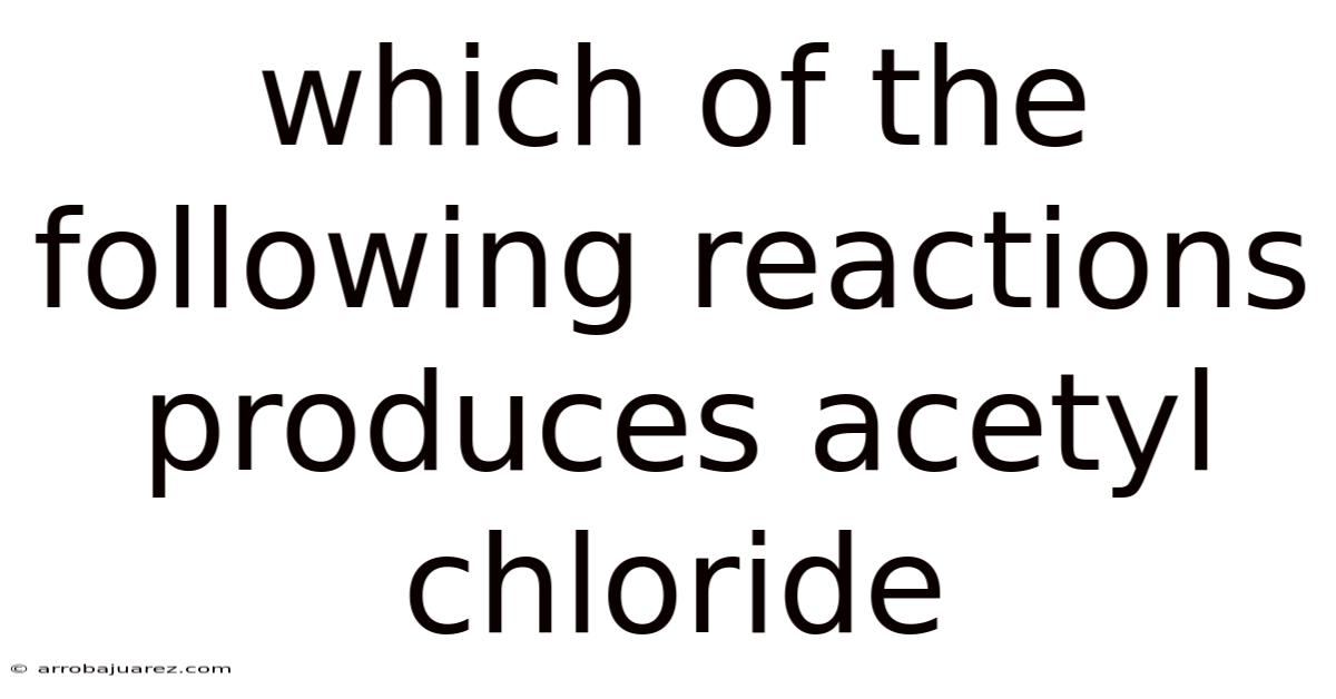 Which Of The Following Reactions Produces Acetyl Chloride